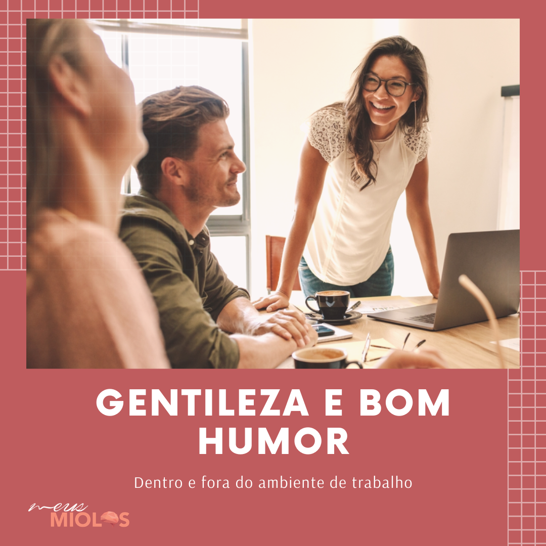Gentileza e bom humor - dentro e fora do ambiente de trabalho - Meus Miolos